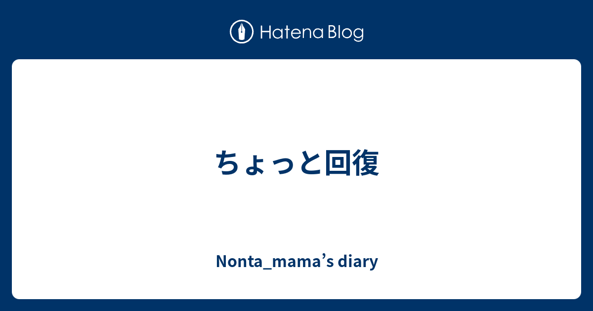 ちょっと回復 - Nonta_mama’s diary