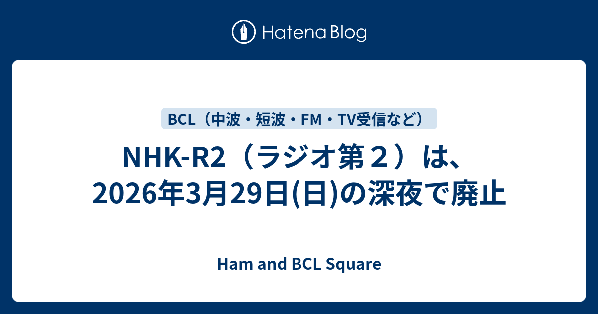 NHK-R2（ラジオ第2）は、2026年3月29日(日)の深夜で廃止 - Ham and BCL Square