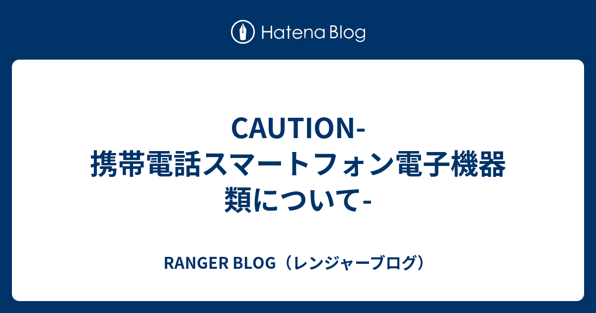 CAUTION-携帯電話スマートフォン電子機器類について- - RANGER BLOG（レンジャーブログ）