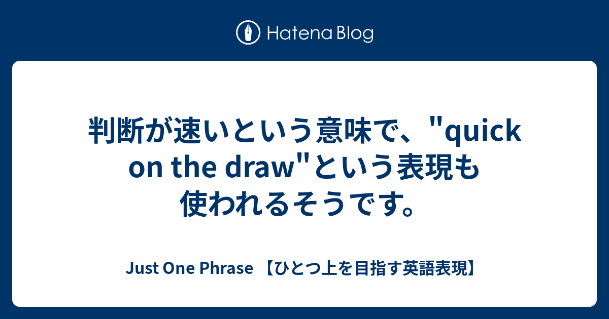 判断が速いという意味で、"quick on the draw"という表現も使われるそうです。 - Just One Phrase 【ひとつ上を ...