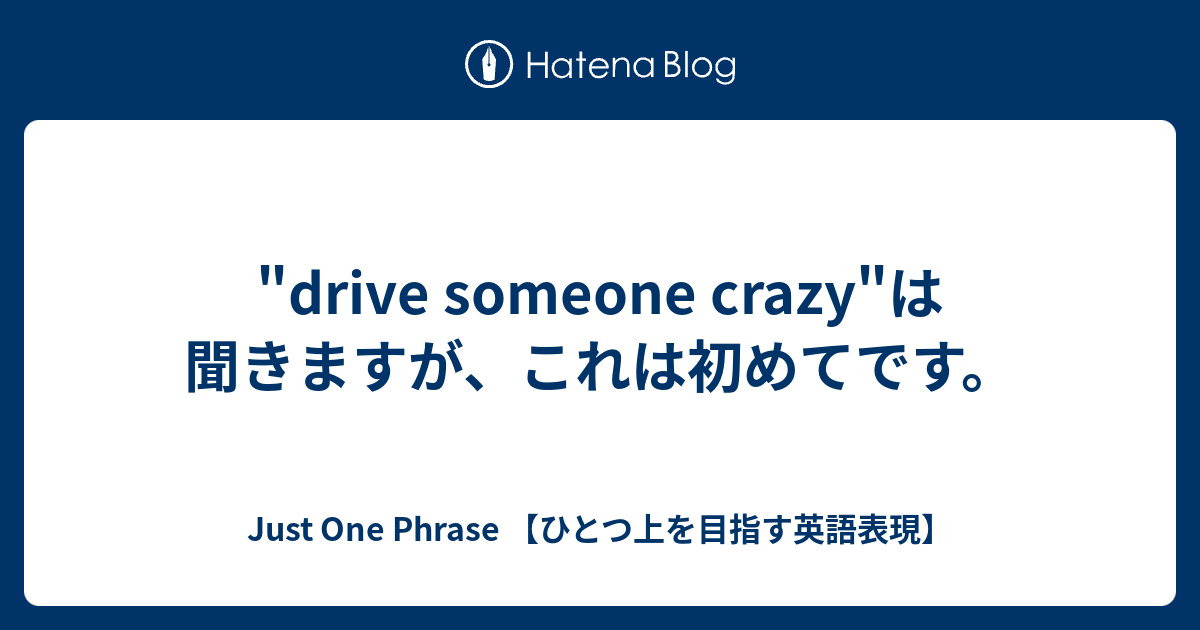 "drive someone crazy"は聞きますが、これは初めてです。 - Just One Phrase 【ひとつ上を目指す英語表現】