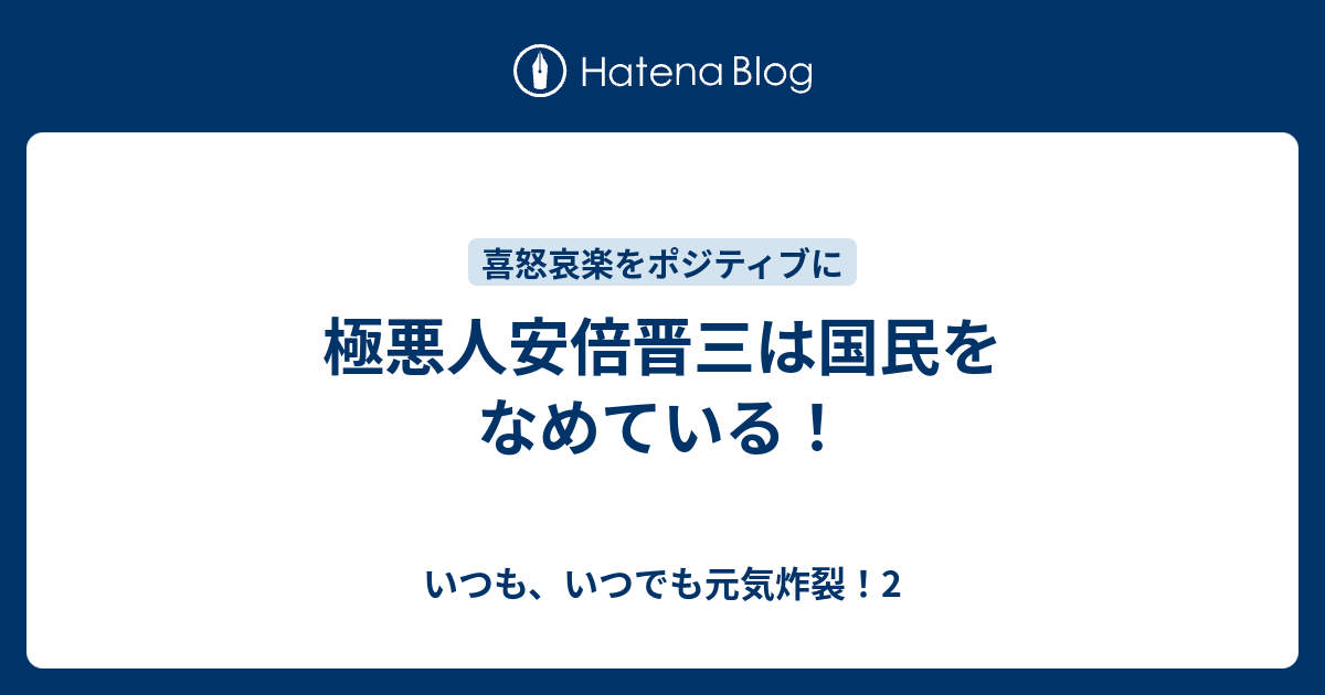 極悪人安倍晋三は国民をなめている！ - いつも、いつでも元気炸裂！2