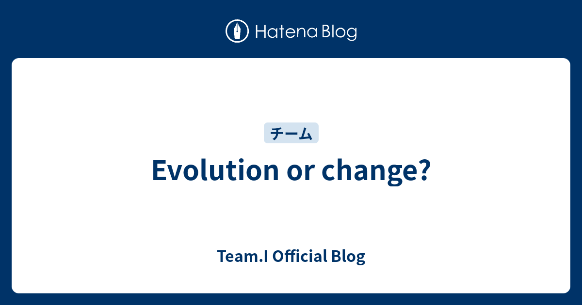 Evolution or change? - Team.I Official Blog
