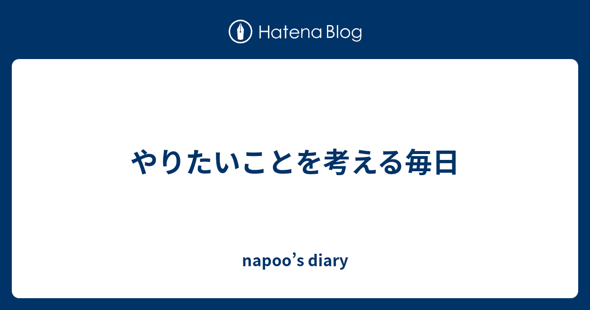 やりたいことを考える毎日 - napoo’s diary