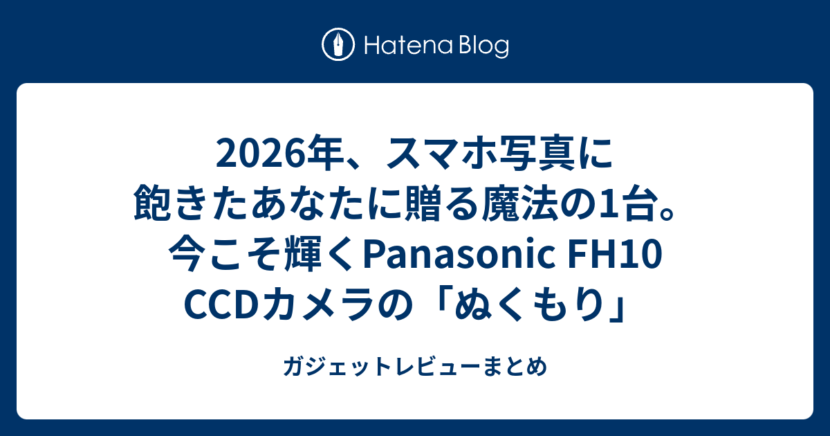 2026年、スマホ写真に飽きたあなたに贈る魔法の1台。今こそ輝くPanasonic FH10 CCDカメラの「ぬくもり」 - ガジェットレビューまとめ