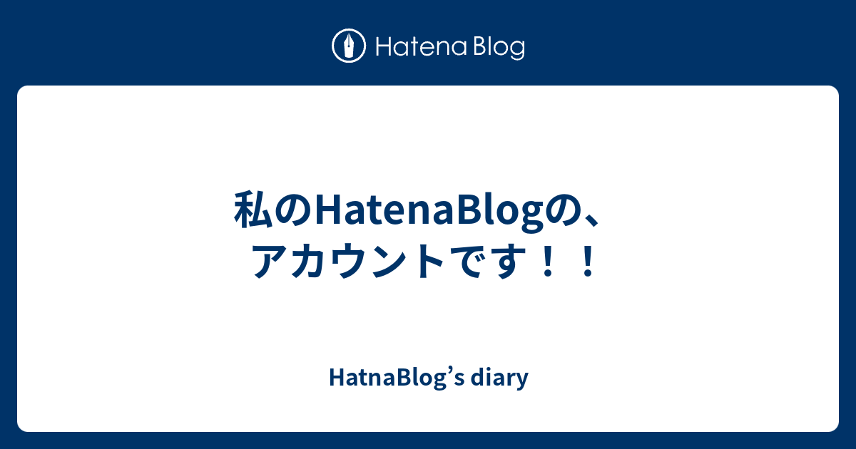 私のHatenaBlogの、アカウントです！！ - HatnaBlog’s diary