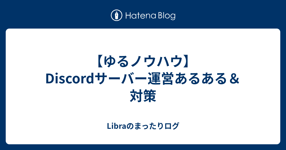 【ゆるノウハウ】Discordサーバー運営あるある＆対策 - Libraのまったりログ