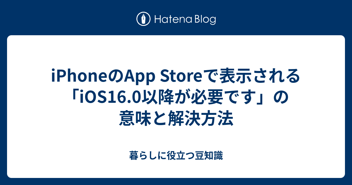 iPhoneのApp Storeで表示される「iOS16.0以降が必要です」の意味と解決方法 - 暮らしに役立つ豆知識