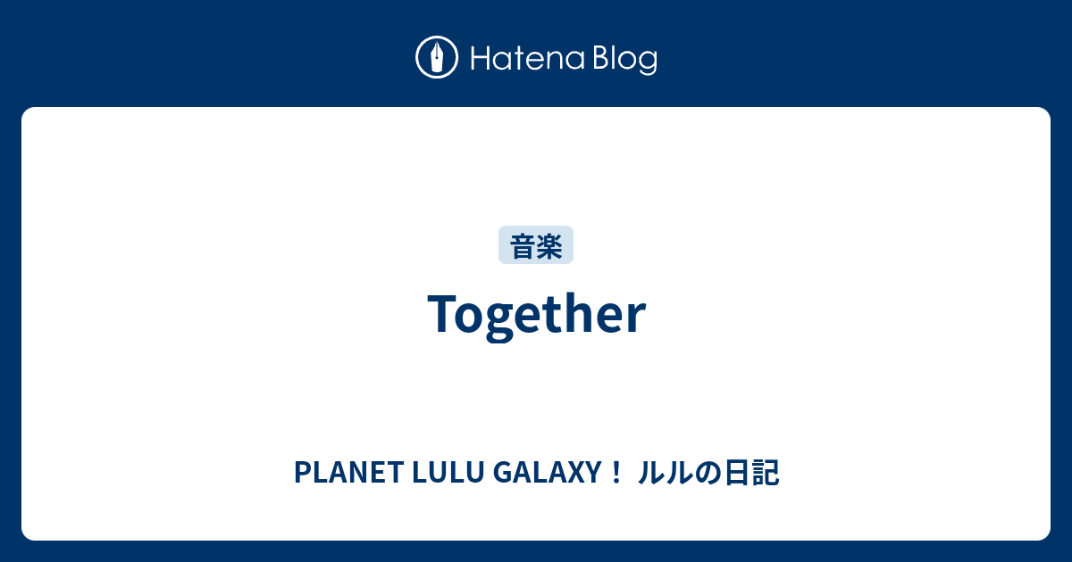Together - PLANET LULU GALAXY！ ルルの日記