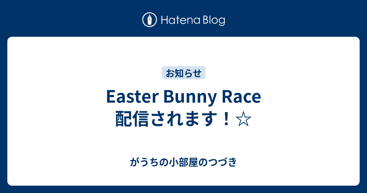 Easter Bunny Race 配信されます！☆ - がうちの小部屋のつづき