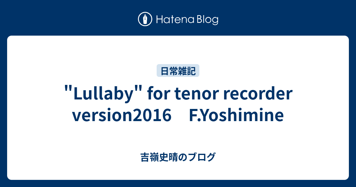 "Lullaby" for tenor recorder version2016 F.Yoshimine - 吉嶺史晴のブログ