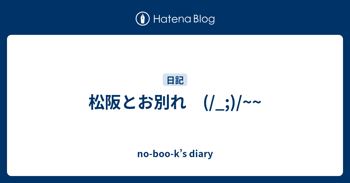 松阪とお別れ (/_;)/~~ - no-boo-k’s diary