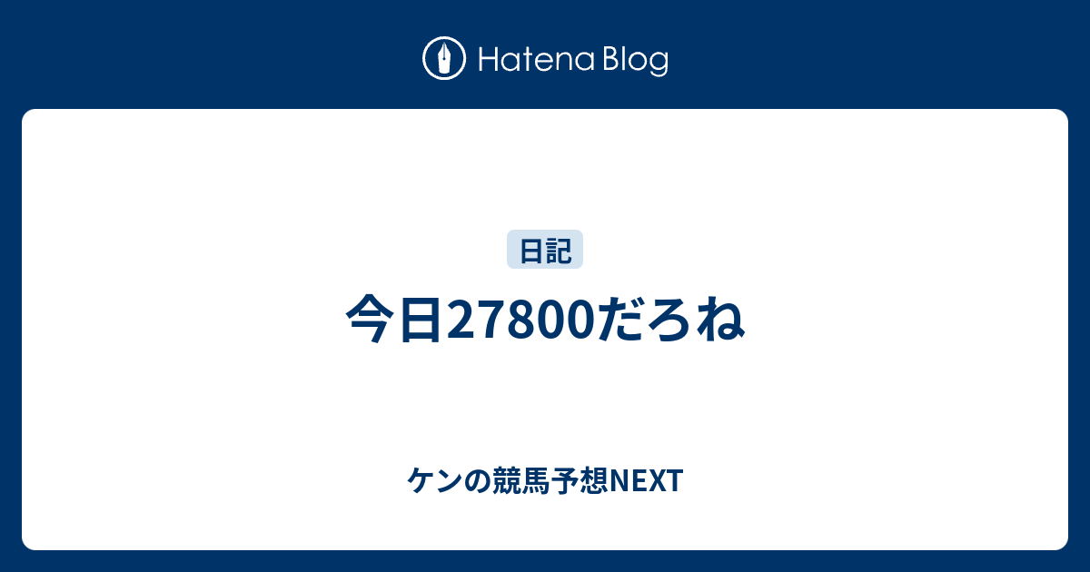 今日27800だろね - ケンの競馬予想NEXT