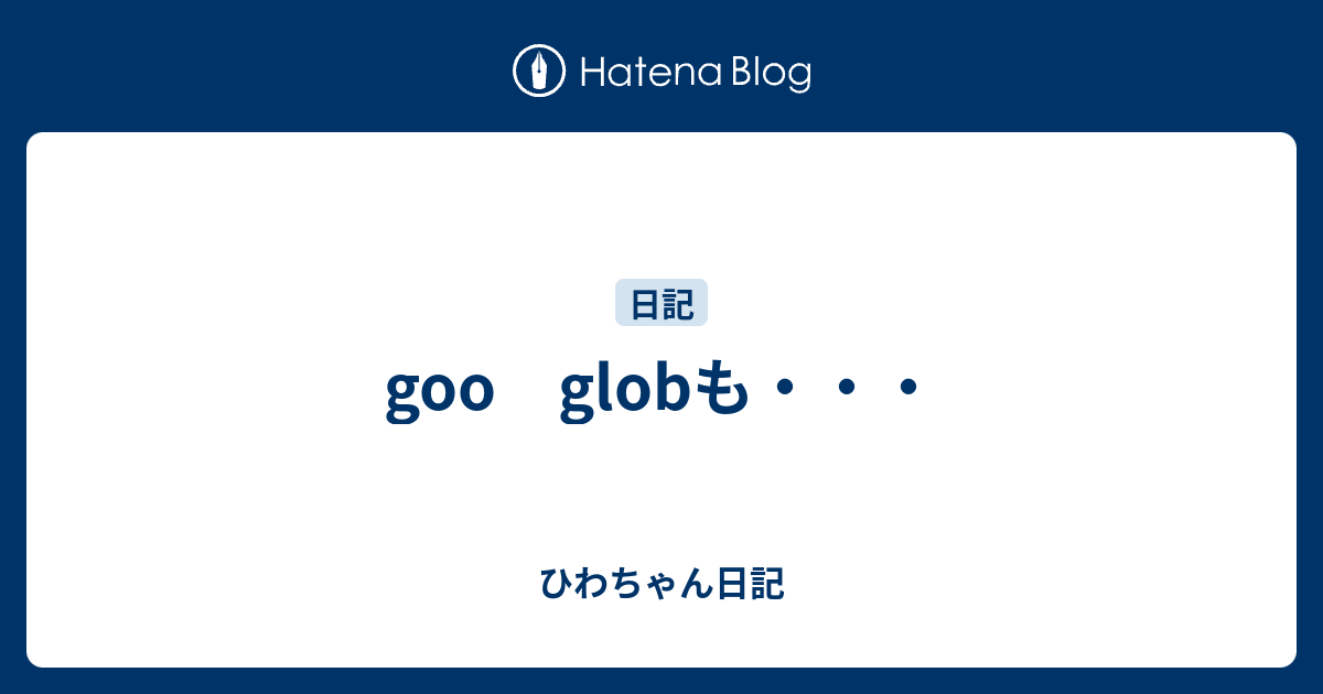 goo globも・・・ - ひわちゃん日記