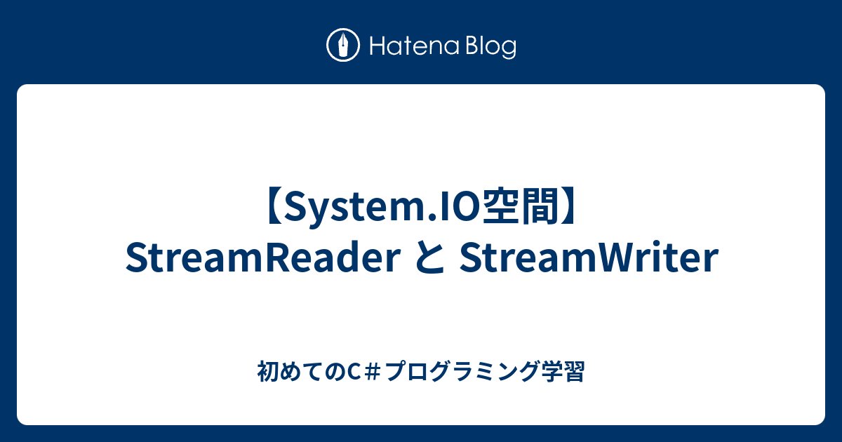 【System.IO空間】StreamReader と StreamWriter - 初めてのC＃プログラミング学習