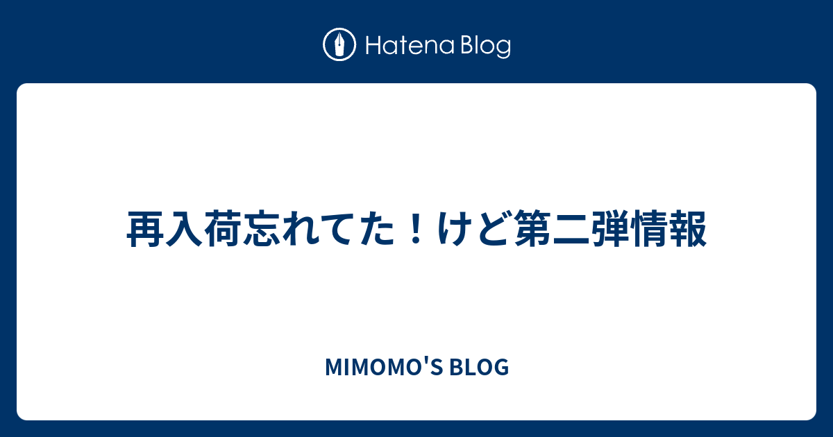 再入荷忘れてた！けど第二弾情報 - MIMOMO'S BLOG