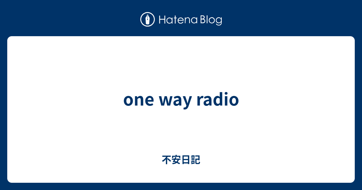 one way radio - 不安日記