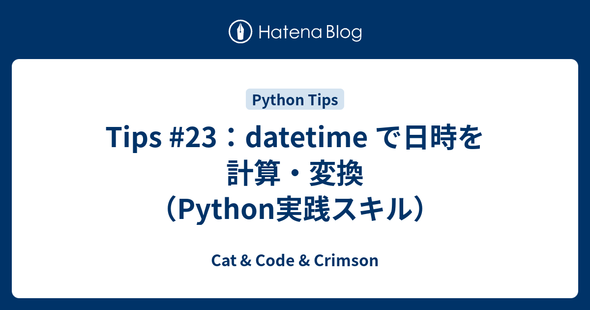 Tips #23：datetime で日時を計算・変換（Python実践スキル） - Cat & Code & Crimson