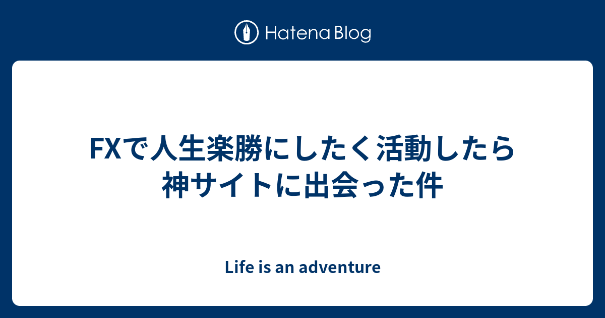 FXで人生楽勝にしたく活動したら神サイトに出会った件 - Life is an adventure