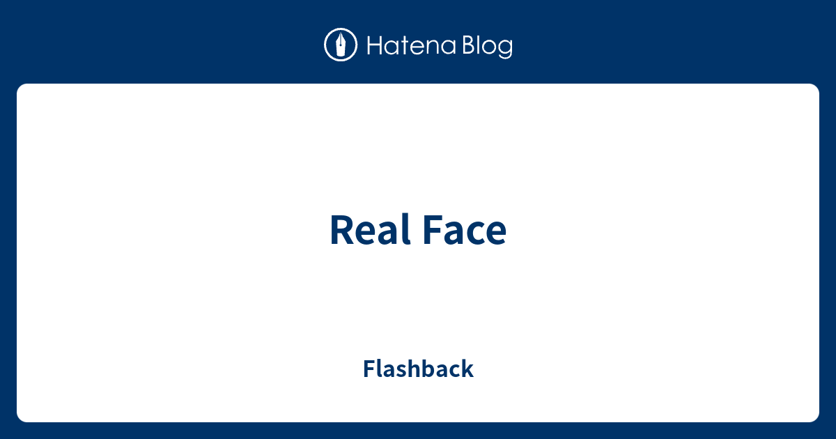 Real Face - Flashback