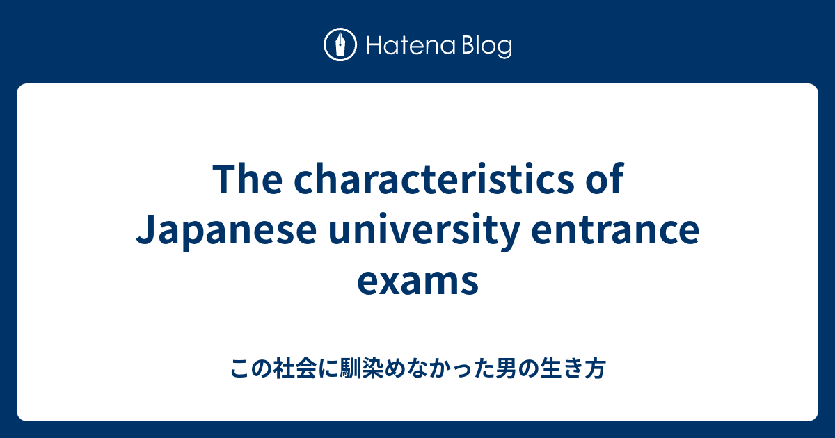 The characteristics of Japanese university entrance exams - この社会に馴染めなかっ ...