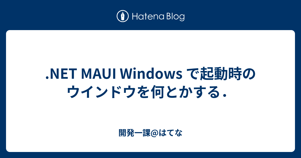 .NET MAUI Windows で起動時のウインドウを何とかする． - 開発一課@はてな
