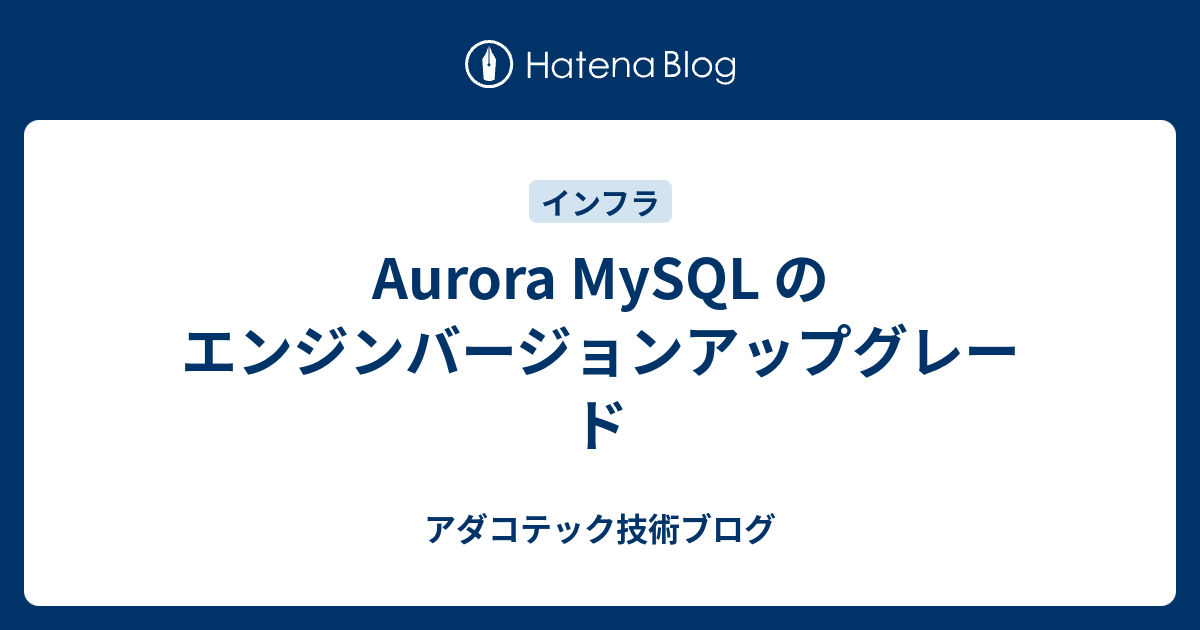 Aurora Mysql のエンジンバージョンアップグレード アダコテック技術ブログ