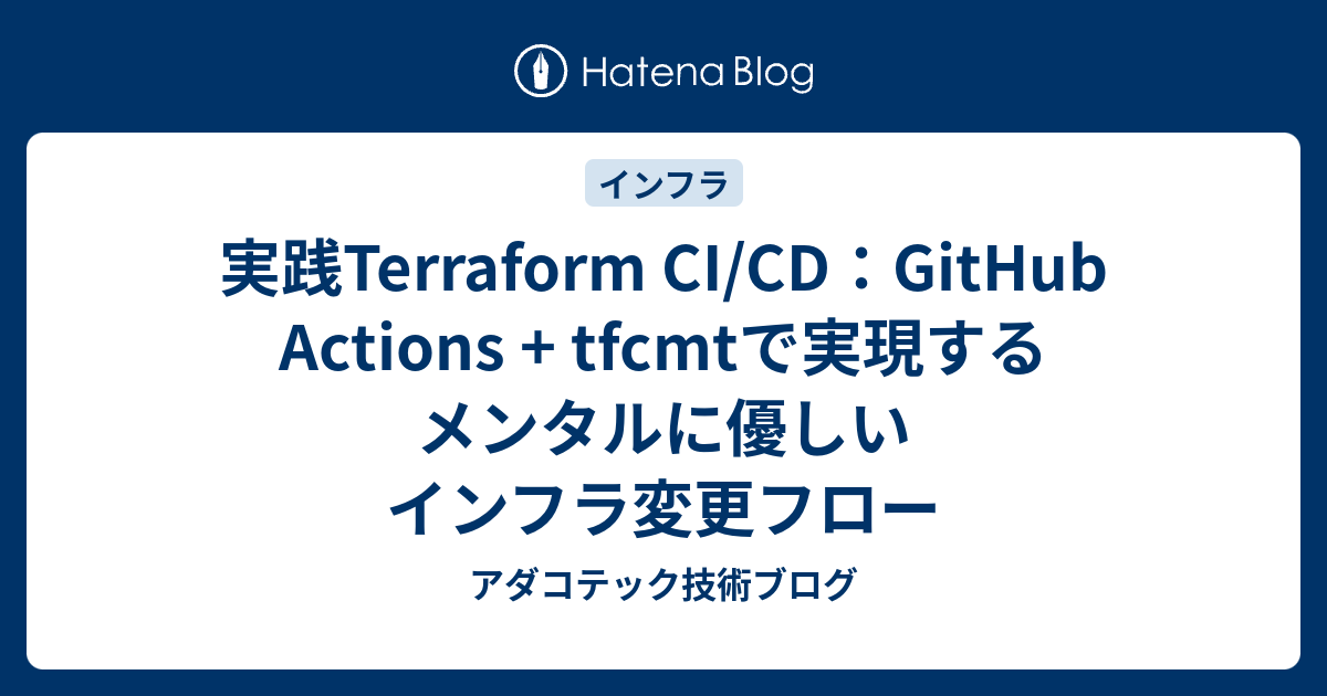 実践Terraform CI/CD：GitHub Actions + tfcmtで実現するメンタルに優しいインフラ変更フロー - アダコテック技術ブログ