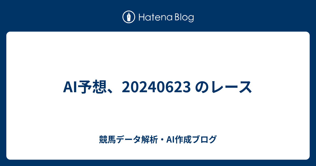 AI予想、20240623 のレース - 競馬データ解析・AI作成ブログ