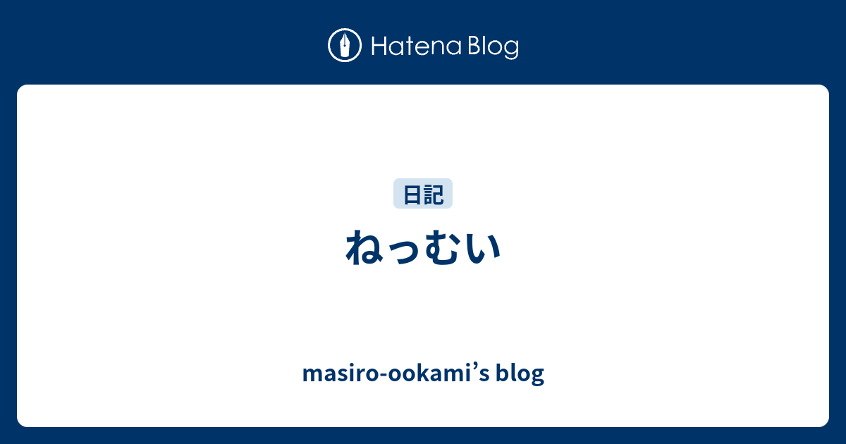 ねっむい - masiro-ookami’s blog