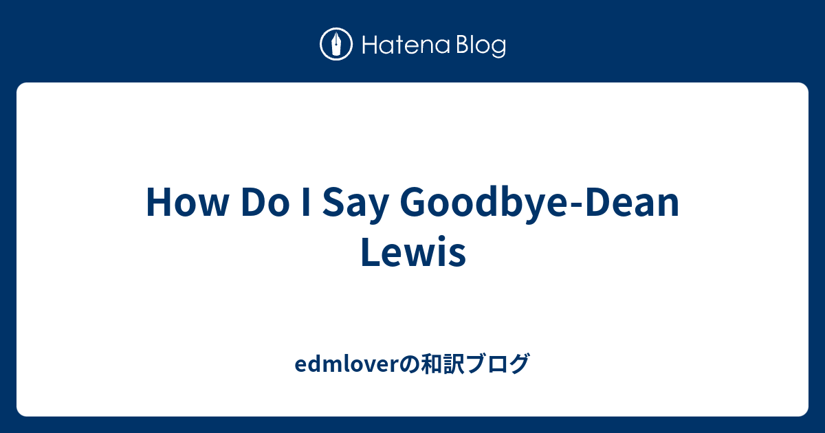 How Do I Say Goodbye-Dean Lewis - edmloverの和訳ブログ