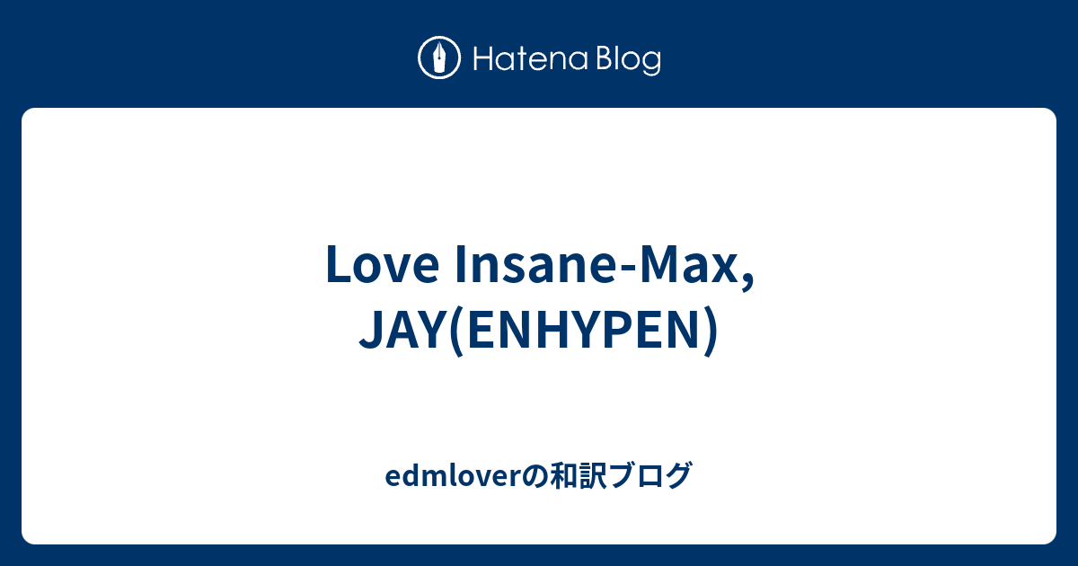 Love Insane-Max, JAY(ENHYPEN) - edmloverの和訳ブログ