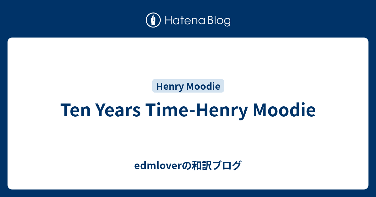 Ten Years Time-Henry Moodie - edmloverの和訳ブログ