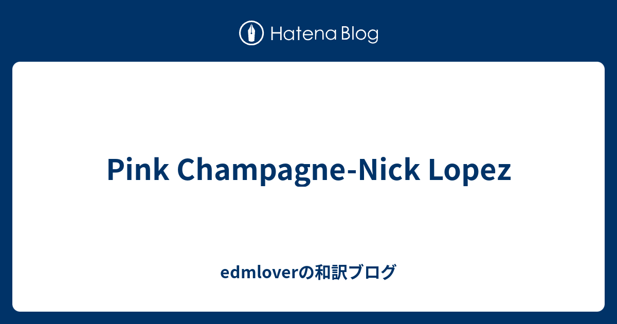 Pink Champagne-Nick Lopez - edmloverの和訳ブログ