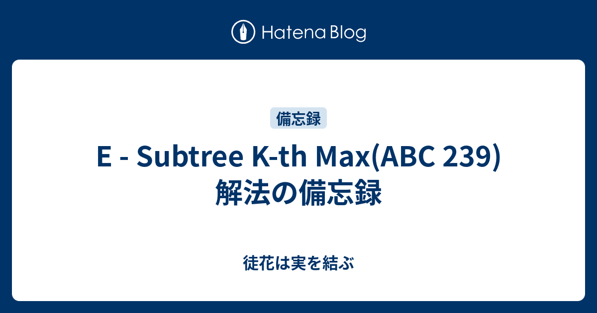 E - Subtree K-th Max(ABC 239)解法の備忘録 - 徒花は実を結ぶ