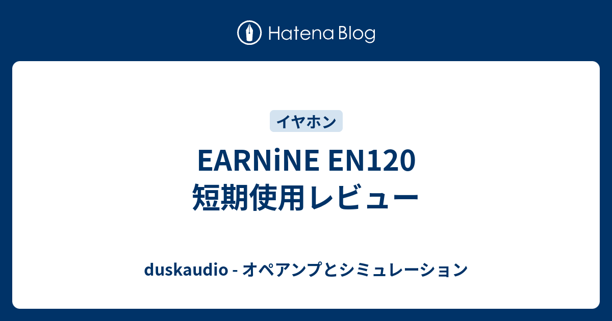 EARNiNE EN120 短期使用レビュー - duskaudio - オペアンプとシミュレーション