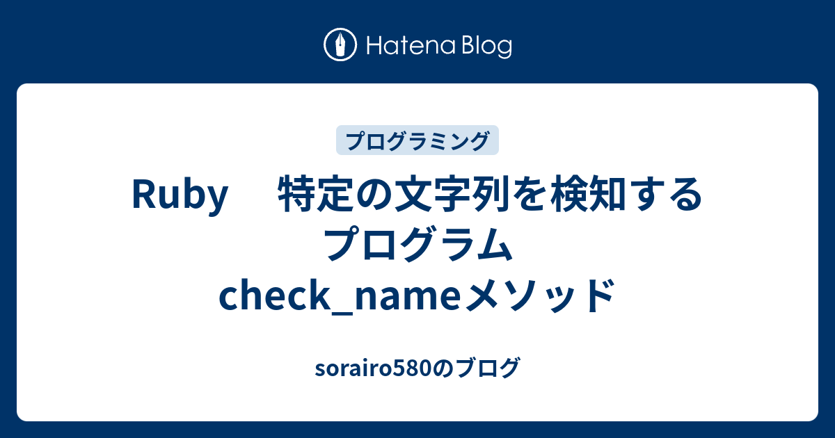 Ruby 特定の文字列を検知するプログラム check_nameメソッド - sorairo580のブログ