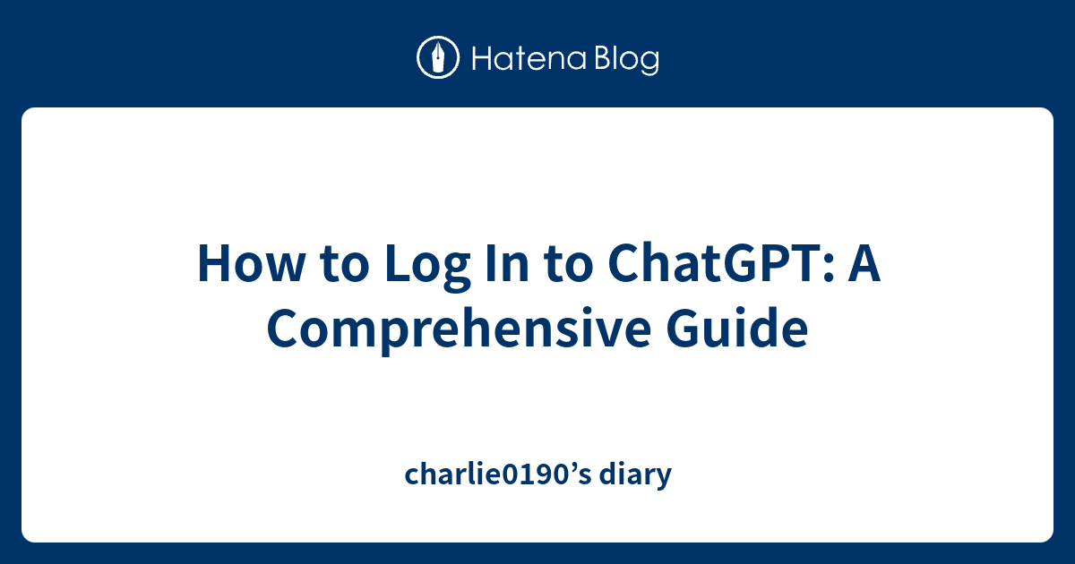 How to Log In to ChatGPT: A Comprehensive Guide - charlie0190’s diary