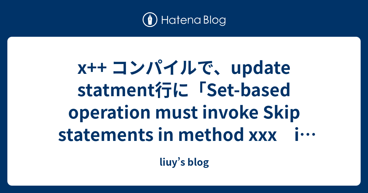x++ コンパイルで、update statment行に「Set-based operation must invoke Skip statements in method xxx in ...