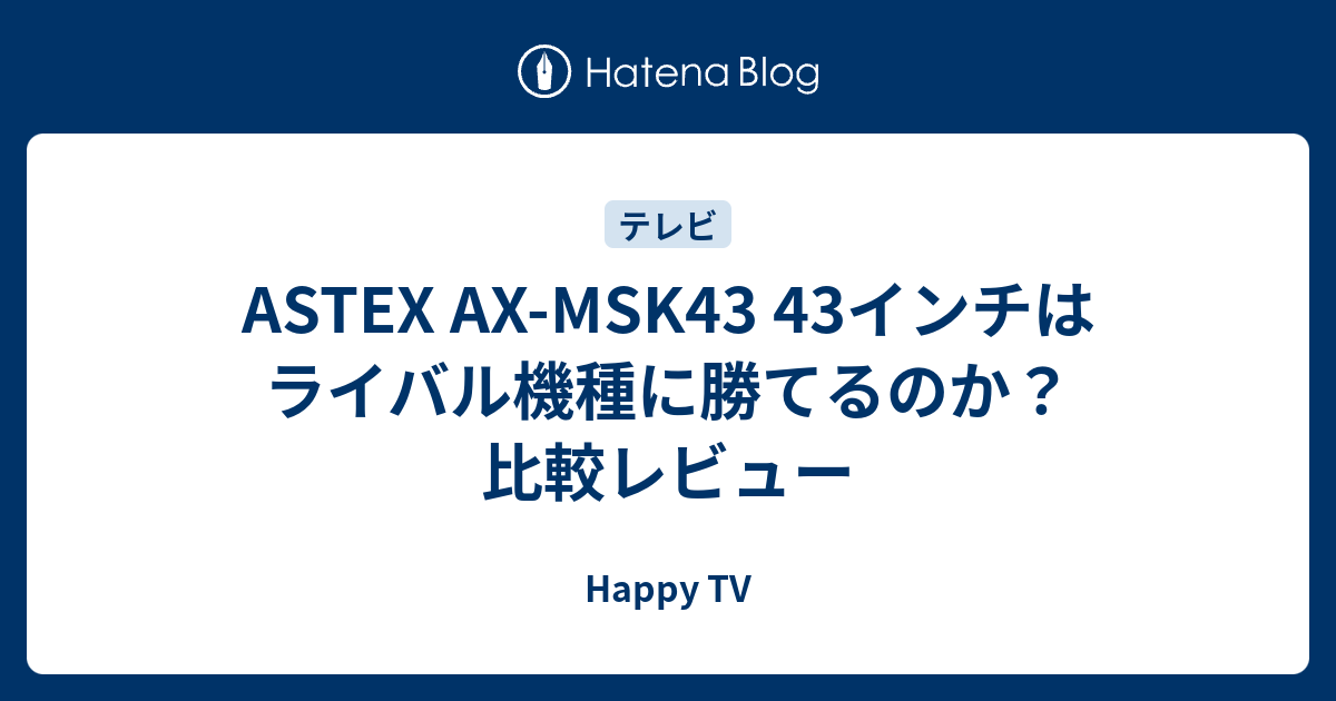 ASTEX AX-MSK43 43インチはライバル機種に勝てるのか？比較レビュー - Happy TV