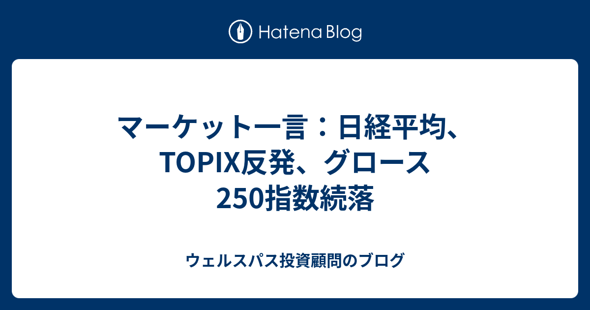 マーケット一言：日経平均、TOPIX反発、グロース250指数続落 - ウェルスパス投資顧問のブログ