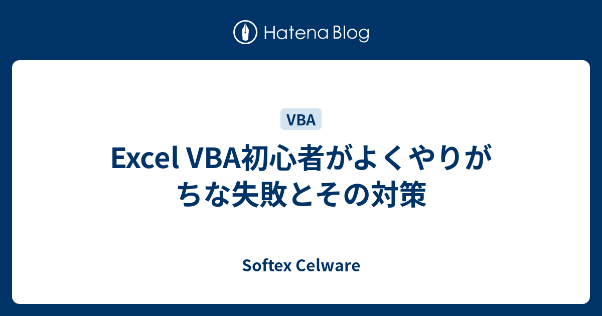 VBA初心者がやりがちな18のミスと対策集【実務経験から厳選】 - Softex Celware