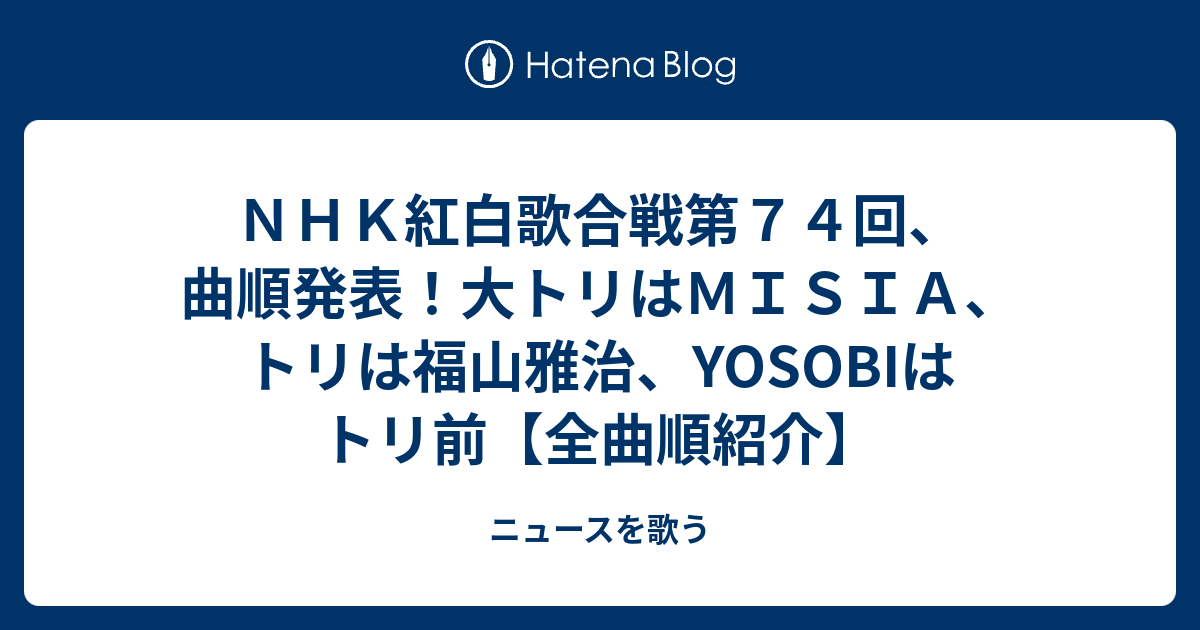 NHK紅白歌合戦第74回、曲順発表！大トリはMISIA、トリは福山雅治、YOSOBIはトリ前【全曲順紹介】 - ニュースを歌う
