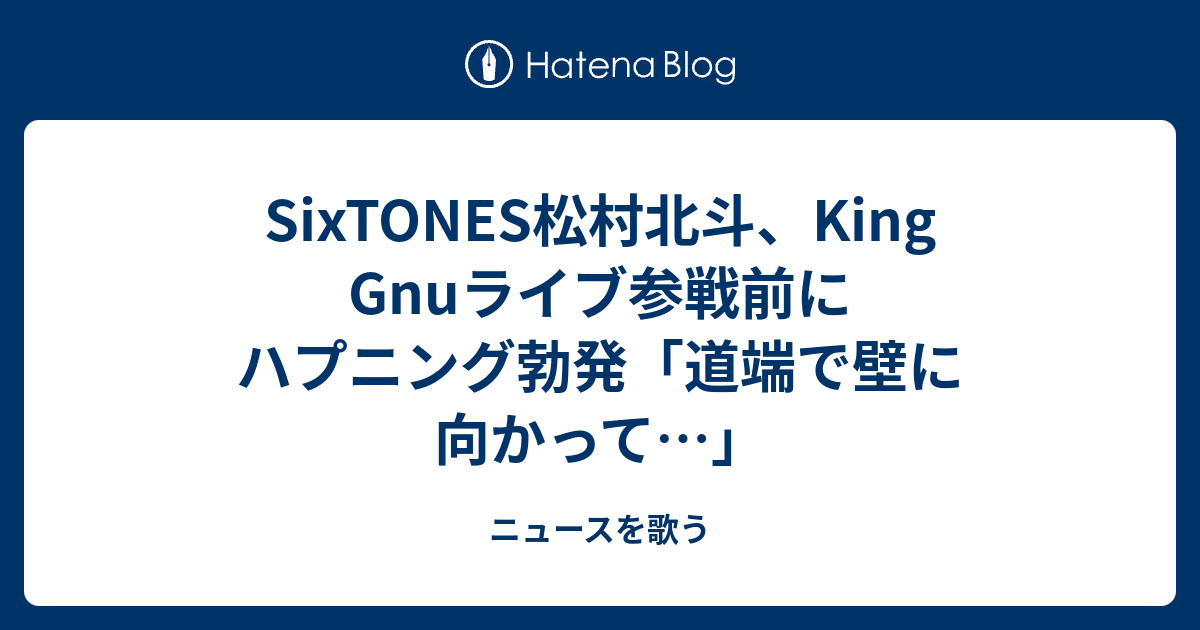 SixTONES松村北斗、King Gnuライブ参戦前にハプニング勃発「道端で壁に向かって…」 - ニュースを歌う