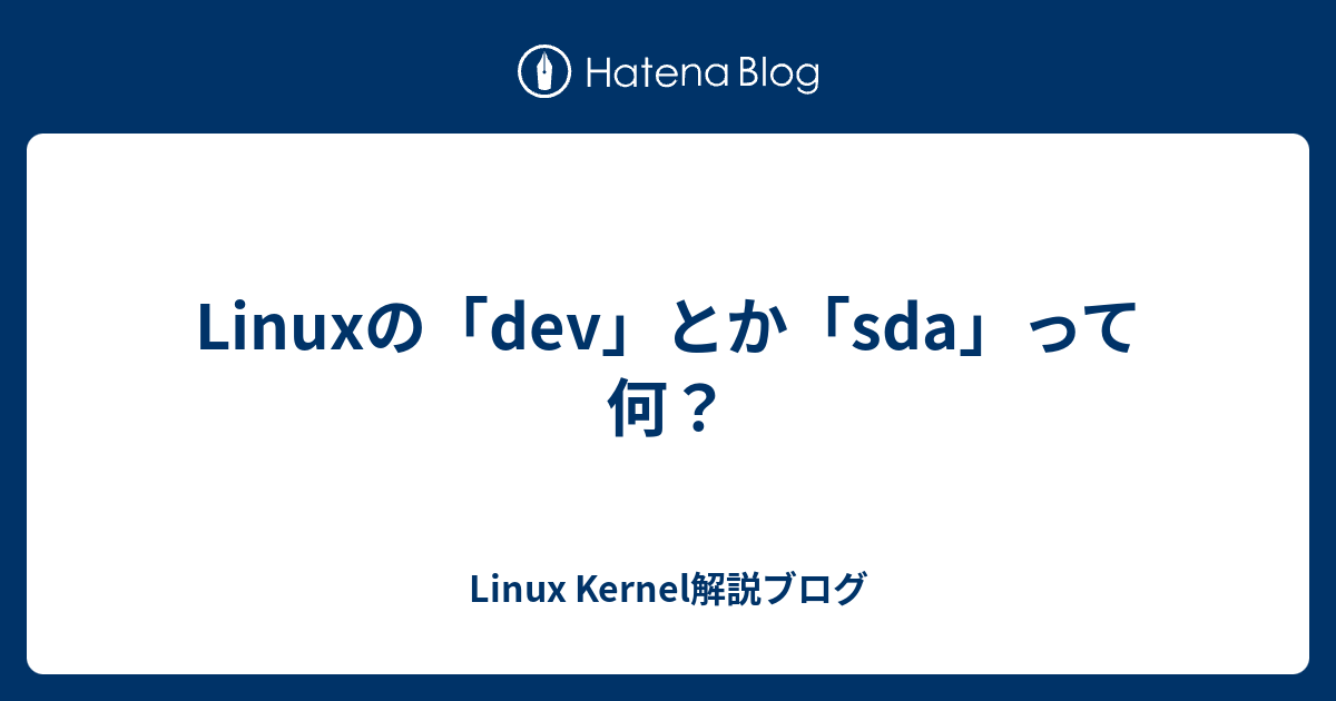 Linuxの「dev」とか「sda」って何？ - Linux Kernel解説ブログ