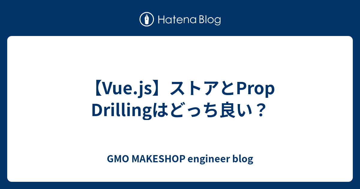 【Vue.js】ストアとProp Drillingはどっち良い？ - GMO MAKESHOP engineer blog