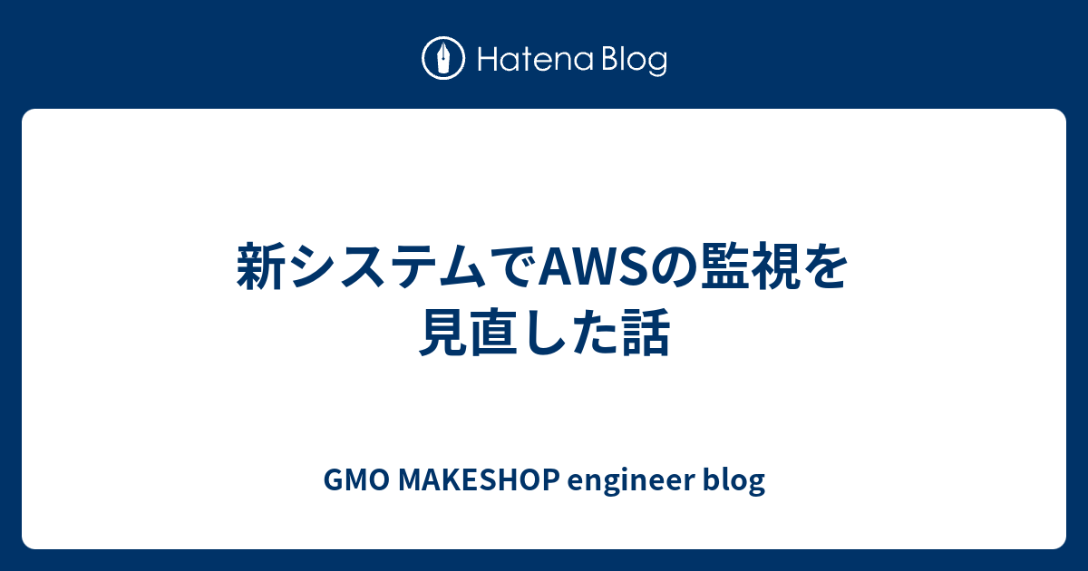AWS関連の 監視設計 大切なポイント - GMO MAKESHOP engineer blog