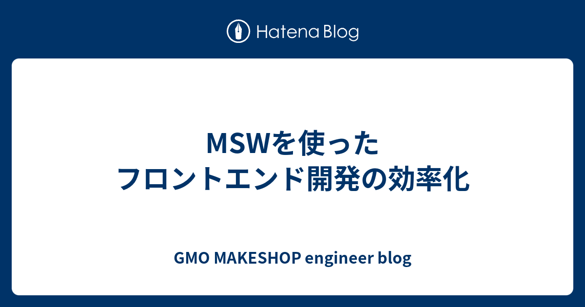 MSWを使ったフロントエンド開発のためのモックサーバー構築方法 - GMO MAKESHOP engineer blog