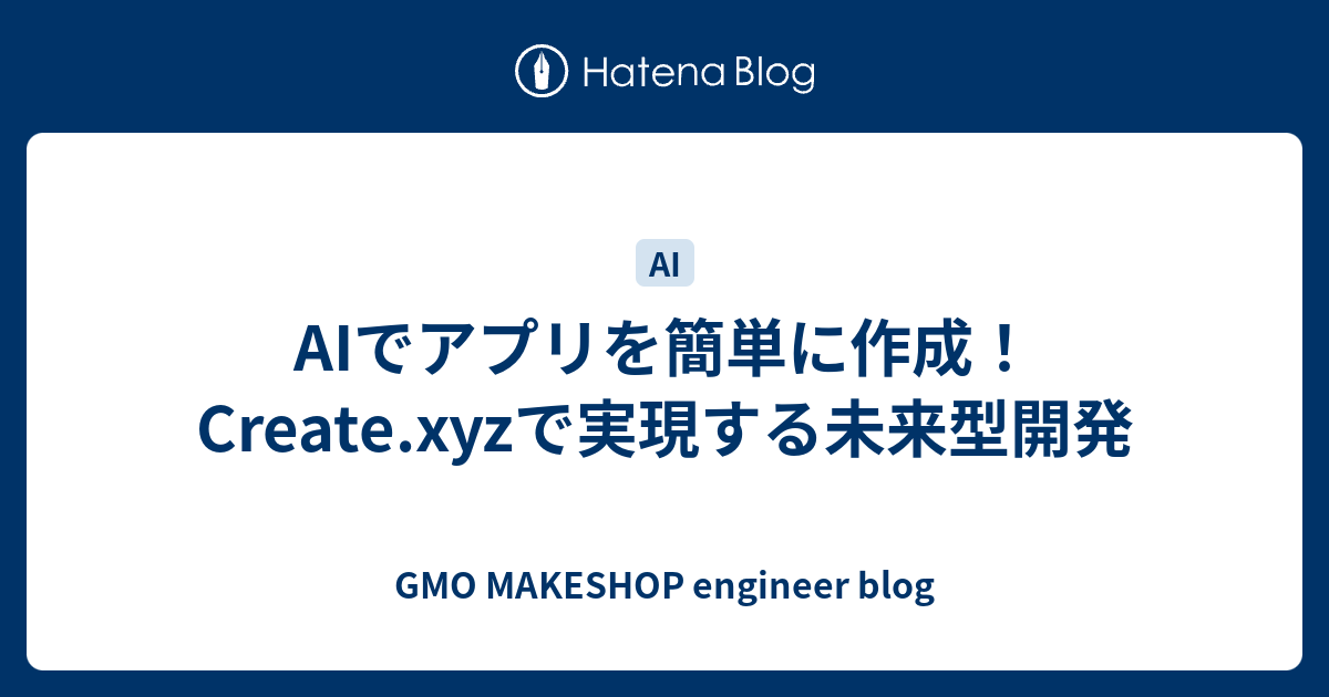 AIでアプリを簡単に作成！Create.xyzで実現する未来型開発 - GMO MAKESHOP engineer blog