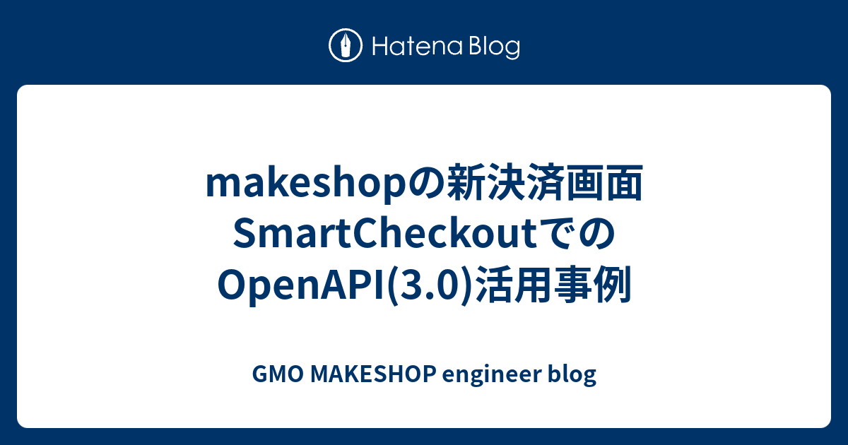 makeshopの新決済画面 SmartCheckoutでのOpenAPI(3.0)活用事例 - GMO MAKESHOP engineer blog